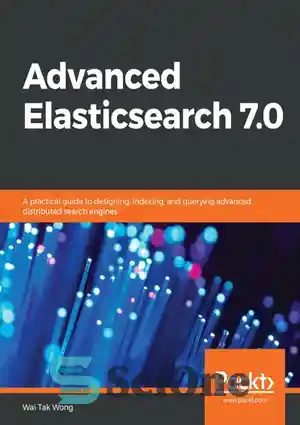 دانلود کتاب Advanced Elasticsearch 7.0: A practical guide to designing, indexing, and querying ...
