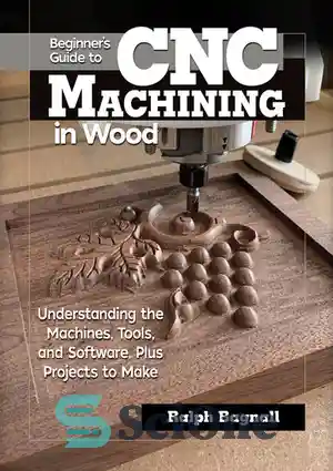دانلود کتاب Beginner’s Guide to CNC Machining in Wood: Understanding the Machines, Tools, and ...