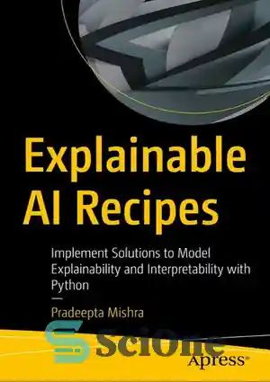 دانلود کتاب Explainable AI Recipes: Implement Solutions to Model Explainability and ...