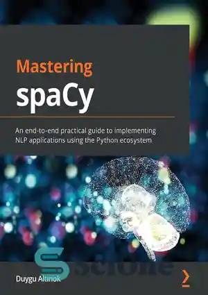 دانلود کتاب Mastering spaCy: An end-to-end practical guide to implementing NLP applications ...