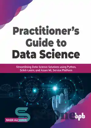 دانلود کتاب PractitionerÖs Guide to Data Science: Streamlining Data Science Solutions Using ...