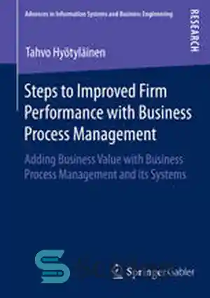 دانلود کتاب Steps to Improved Firm Performance with Business Process Management: Adding Business ...