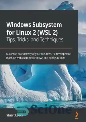 دانلود کتاب Windows Subsystem for Linux 2 (WSL 2) Tips, Tricks, and Techniques: Maximise ...